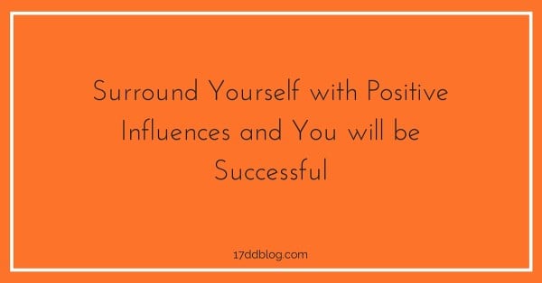Surround Yourself with Positive Influences and You will be Successful ...